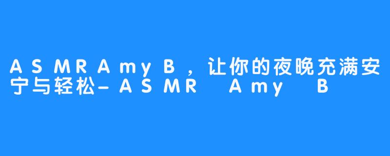ASMRAmyB，让你的夜晚充满安宁与轻松_南瓜声控助眠