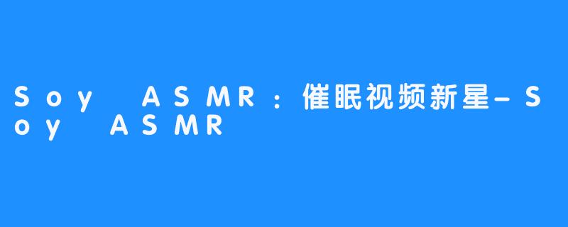 Soy ASMR：催眠视频新星_南瓜声控助眠